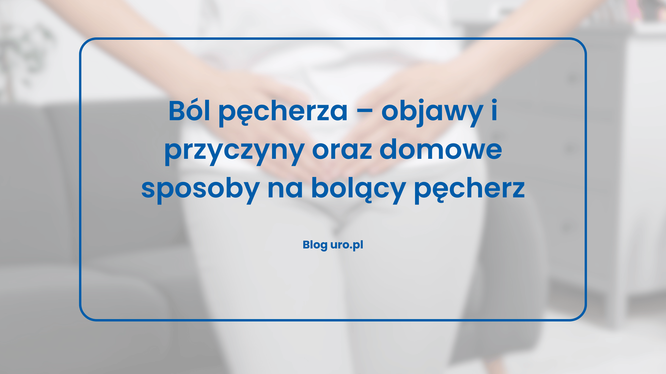 Ból pęcherza – objawy i przyczyny oraz domowe sposoby na bolący pęcherz ...